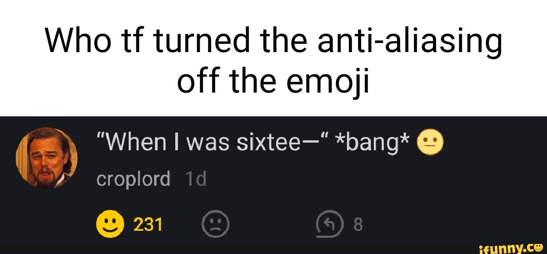 Who tf turned the anti-aliasing off the emoji "When I was sixtee ...