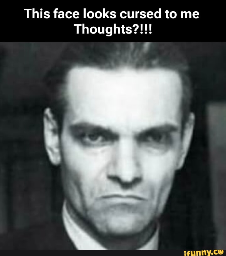 This face looks cursed to me Thoughts?!!! - iFunny