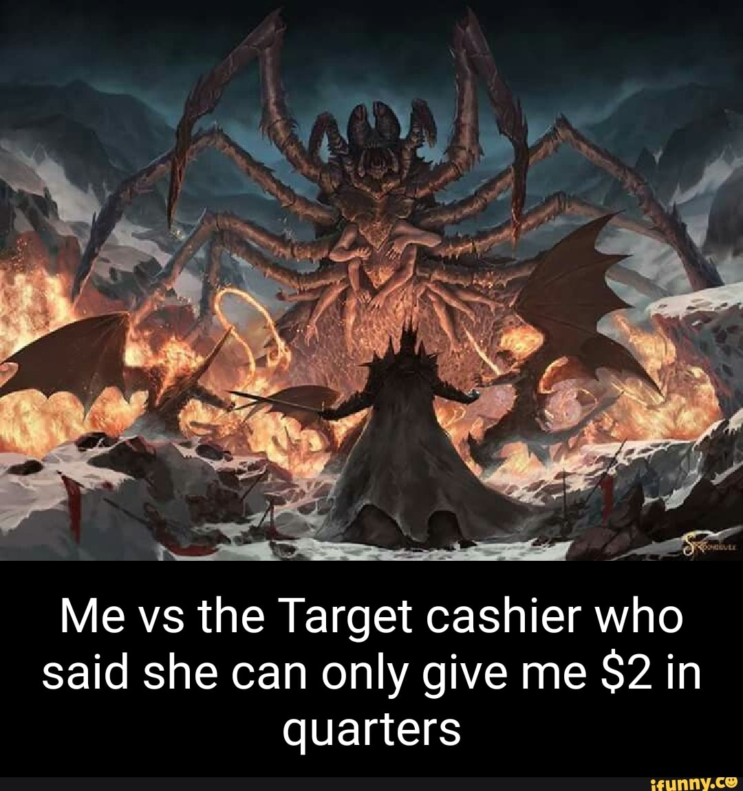 Me vs the Target cashier who said she can only give me $2 in quarters ...