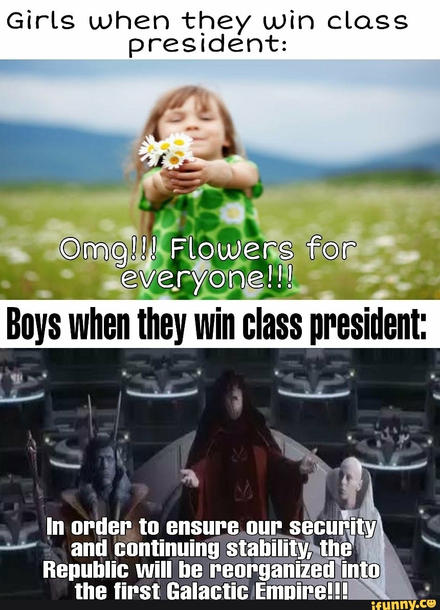 Girls when they win class president: In order to ensure our security ...