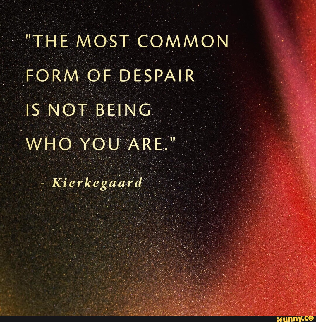 "THE MOST COMMON FORM OF DESPAIR NOT BEING WHO - iFunny