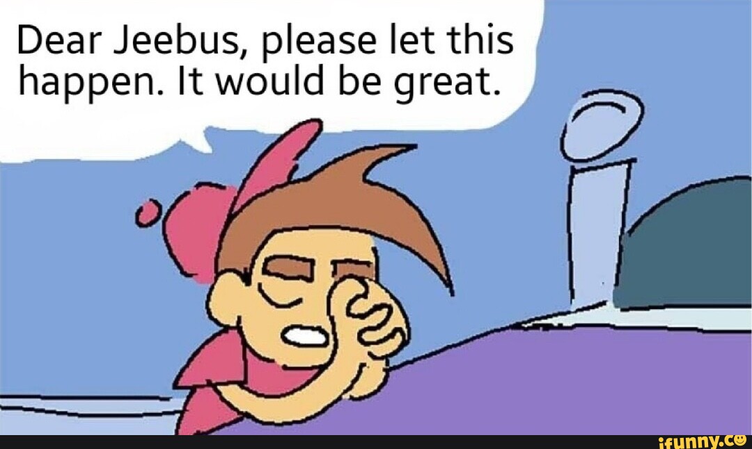 Dear Jeebus, please let this happen. It would be great. - iFunny