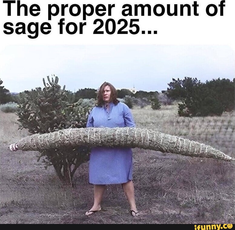 The proper amount o sage for 2025... - iFunny