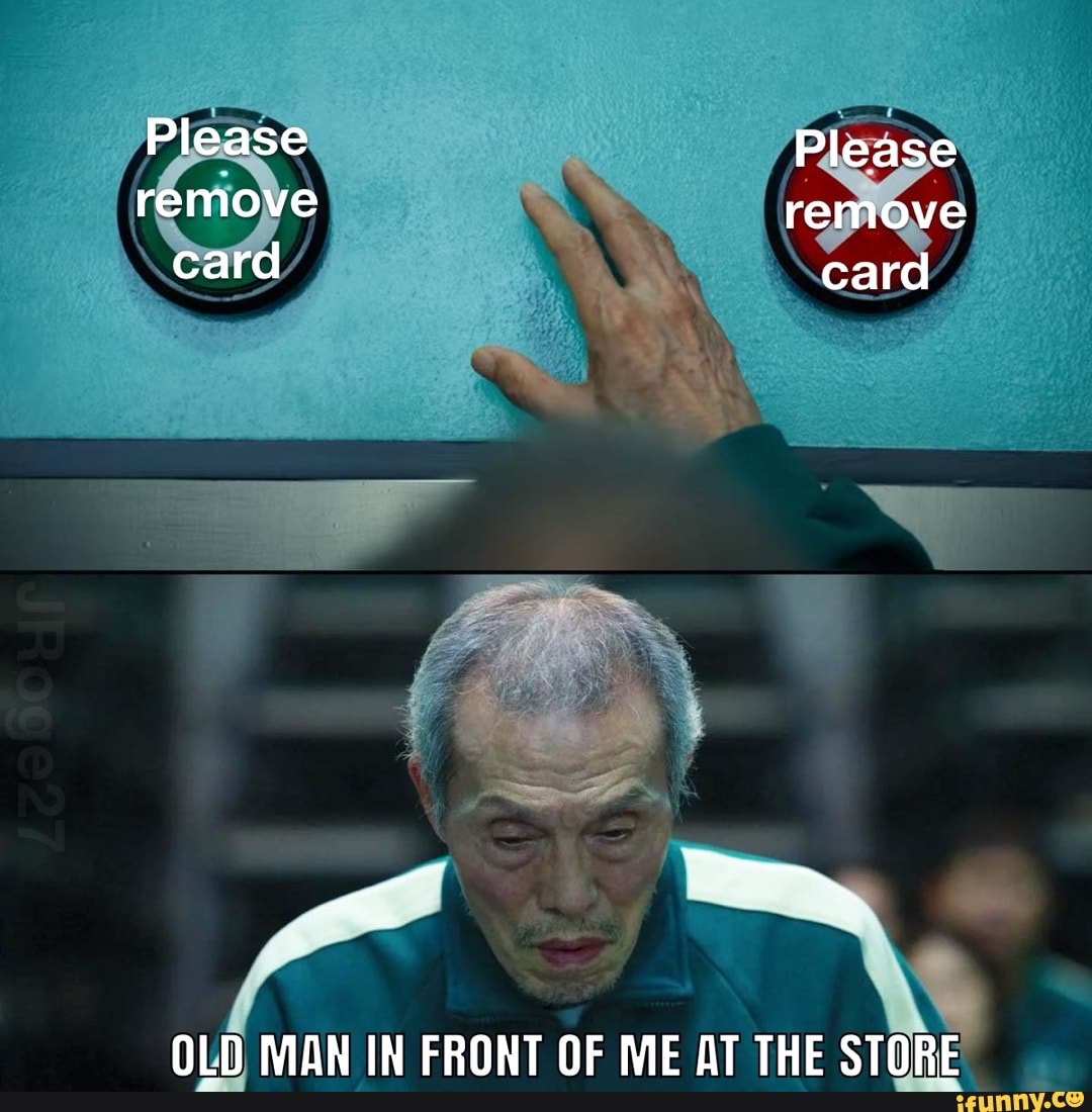 Please Please remove remove card card OLD MAN IN FRONT OF ME AT THE ...