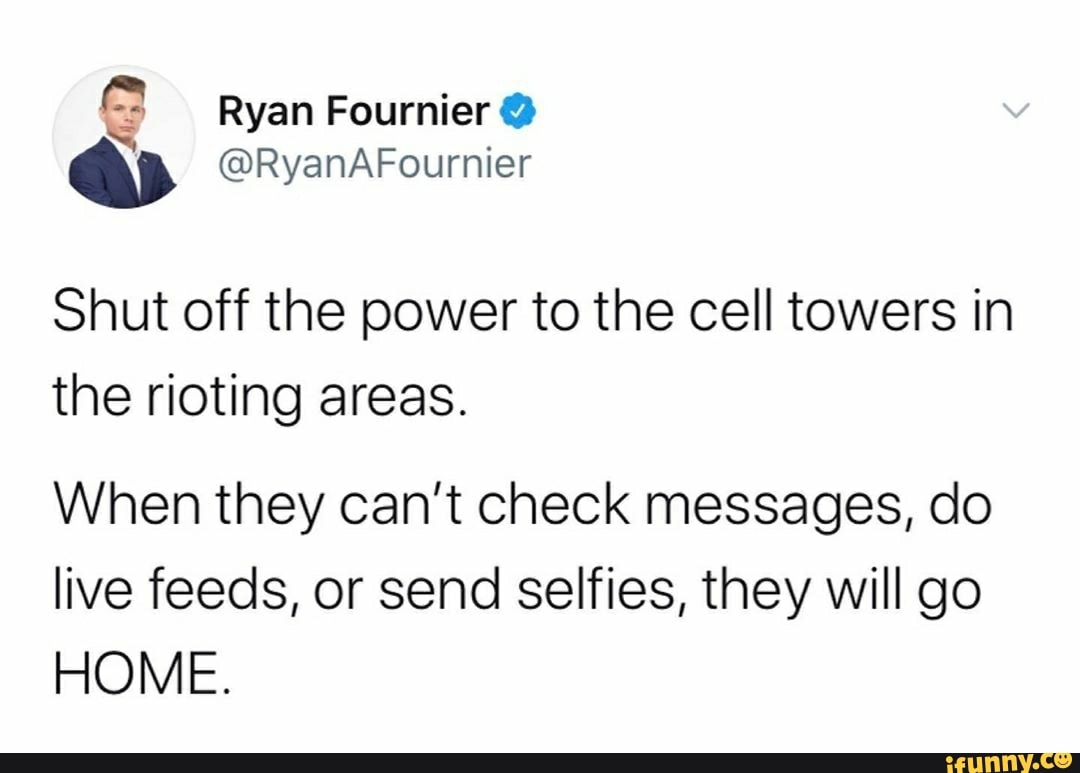 G Ryan Fournier Shut off the power to the cell towers in the rioting ...