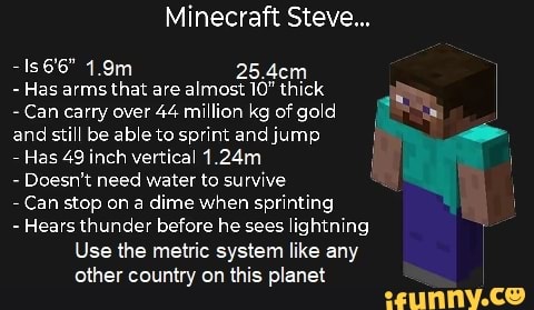 Minecraft Steve... -Is6'6" 1.9m Has arms that are almost 10" thick -Can ...
