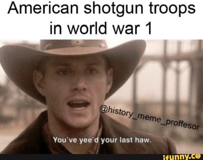 American shotgun troops in world war @hi meme You've yee'd your last ...
