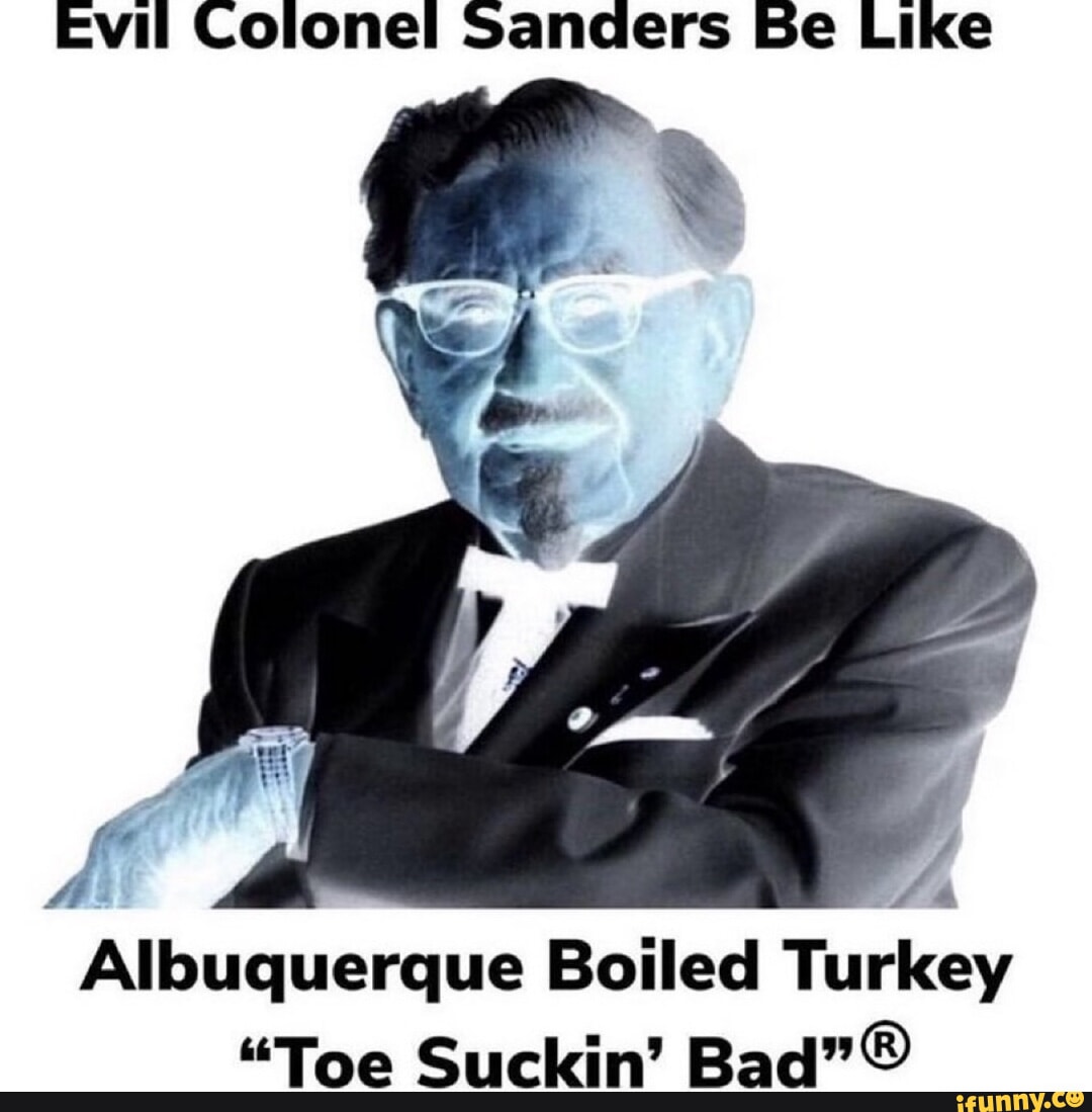 Evil Colonel Sanders Be Like Albuquerque Boiled Turkey "Toe Suckin' Bad ...