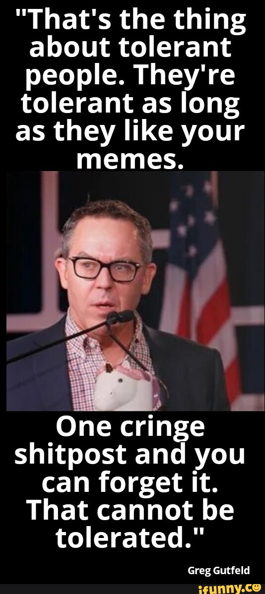"That's the thing about tolerant people. They're tolerant as long as ...