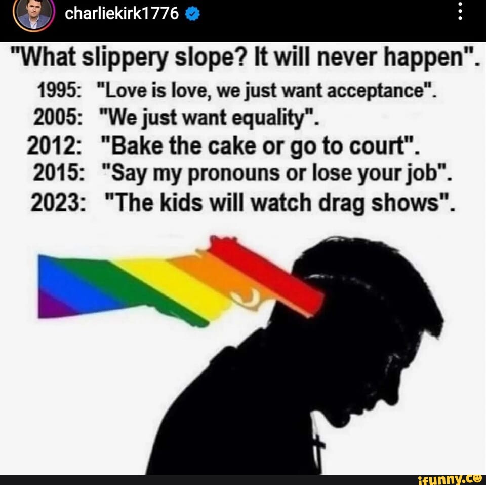 Charliekirk1776 "What slippery slope? It will never happen". 1995 ...