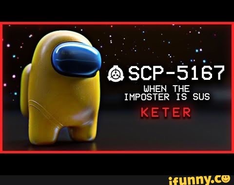@SCP-5167 WHEN THE IMPOSTER IS SUS KETER - iFunny