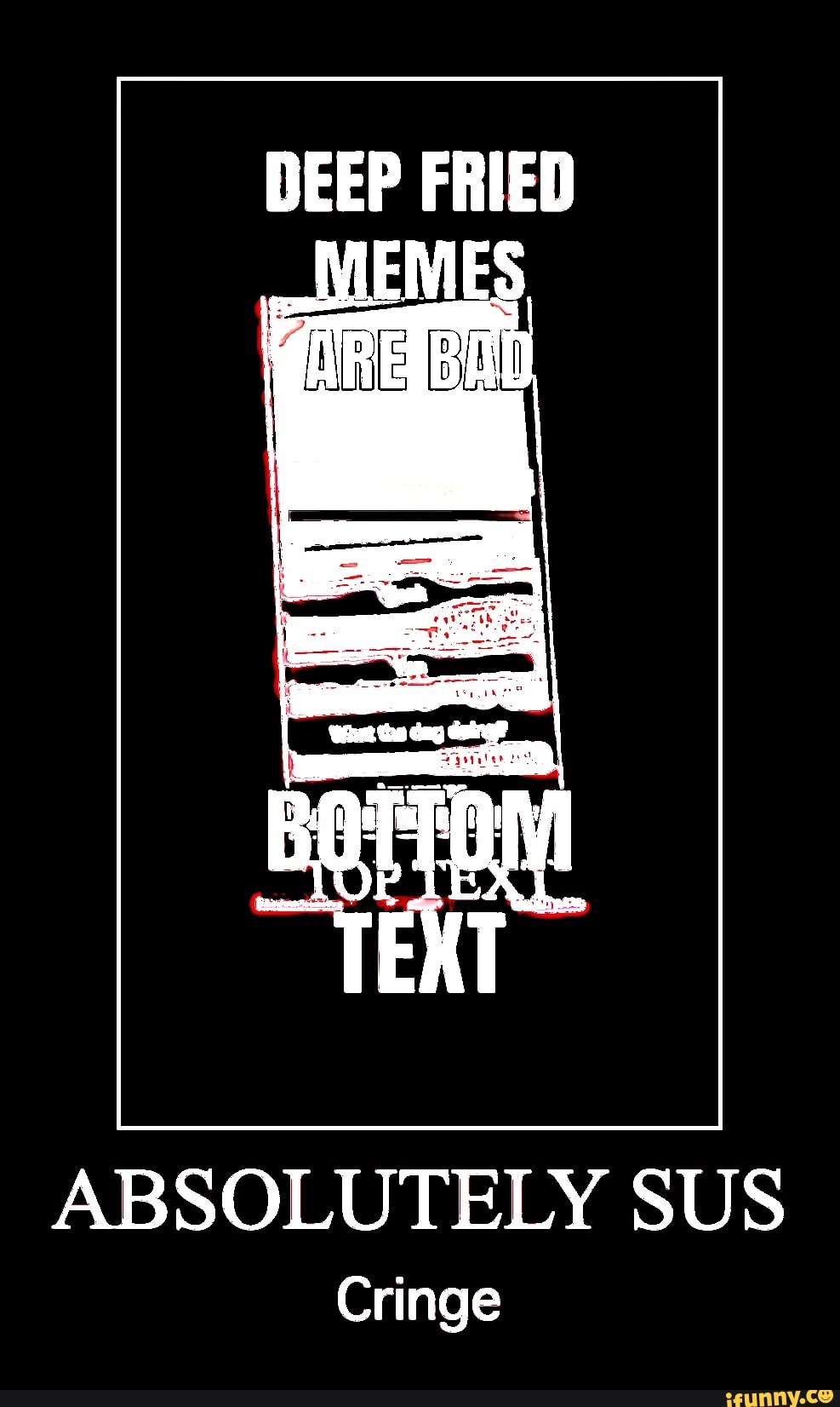 DEEP FRIED ABSOLUTELY SUS Cringe - iFunny