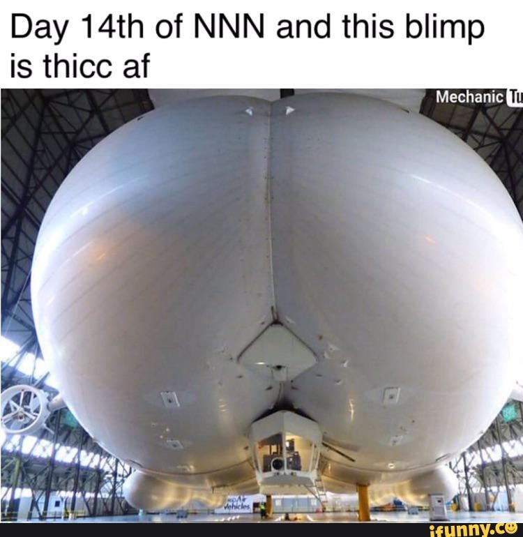 Day 14th of NNN and this blimp is thicc af Mechanic - iFunny