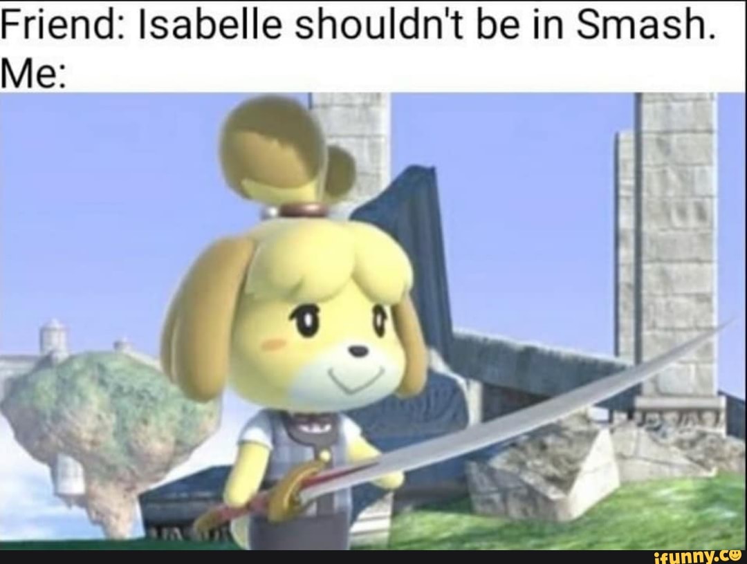 Friend: Isabelle shouldn't be in Smash. Me: - iFunny