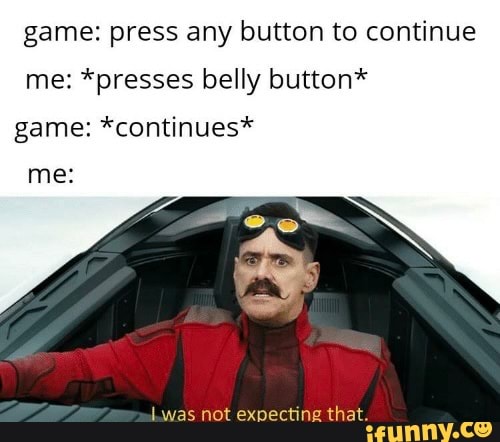 Game: press any button to continue me: "presses belly button* game ...