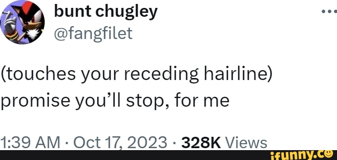 Bunt chugley @fangfilet (touches your receding hairline) promise you'll ...