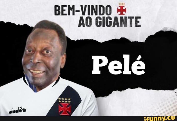 BEM-VINDO AO GIGANTE Pelé - iFunny