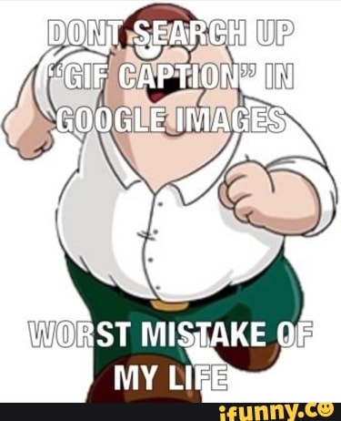DONT SEARCHIUR GIF GOOGLE IMAGES we WORST MISTAKE OF - iFunny