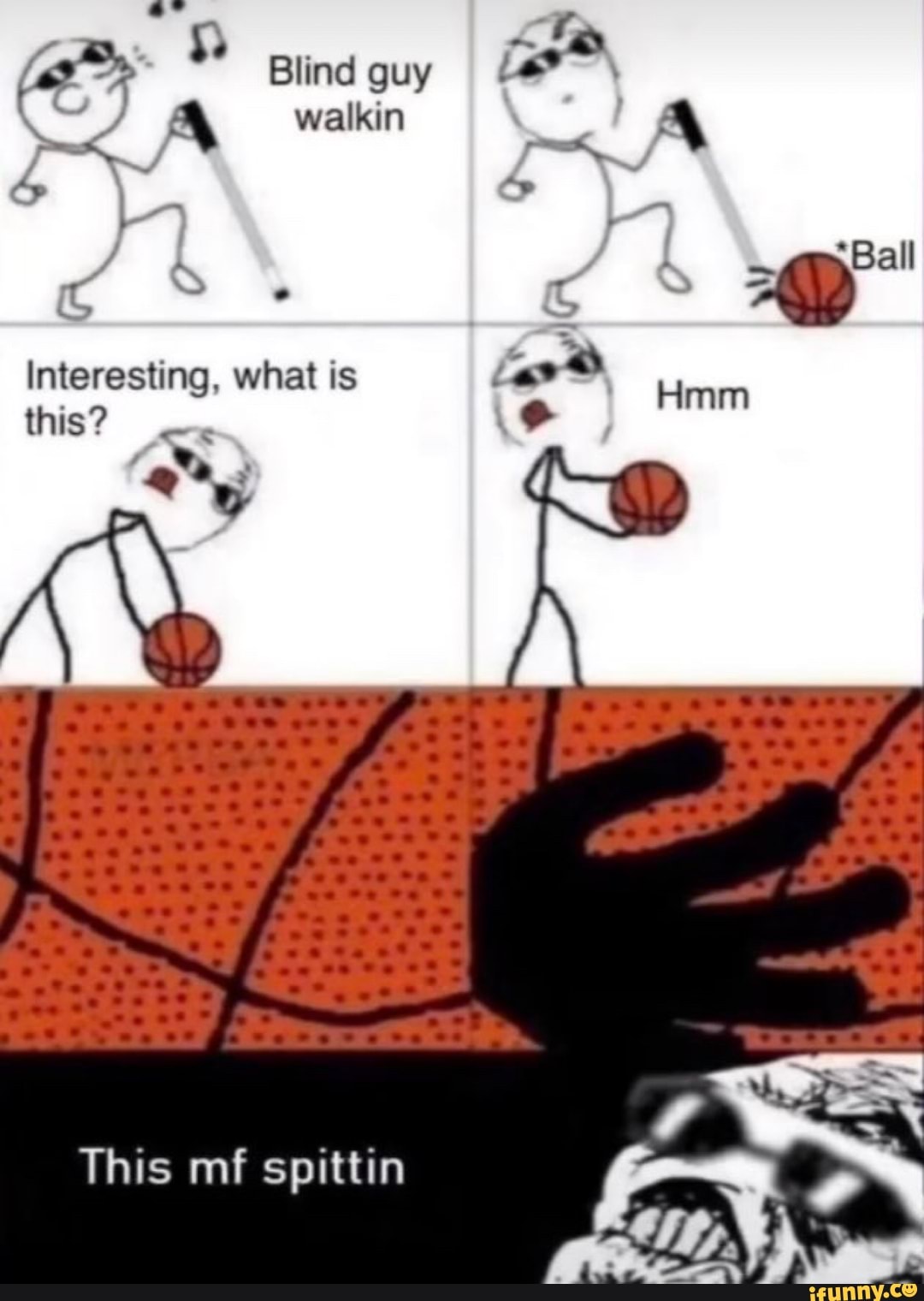 Blind guy walkin Interesting, what is this? This mf spittin Ball Hmm - iFunny