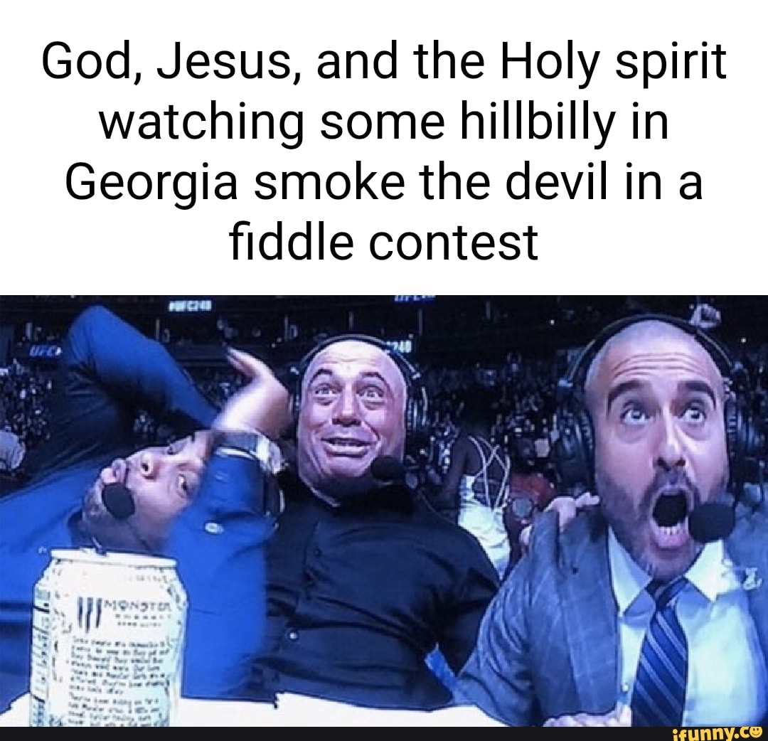 God, Jesus, and the Holy spirit watching some hillbilly in Georgia ...