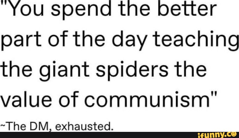 You spend the better part of the day teaching the giant spiders the ...