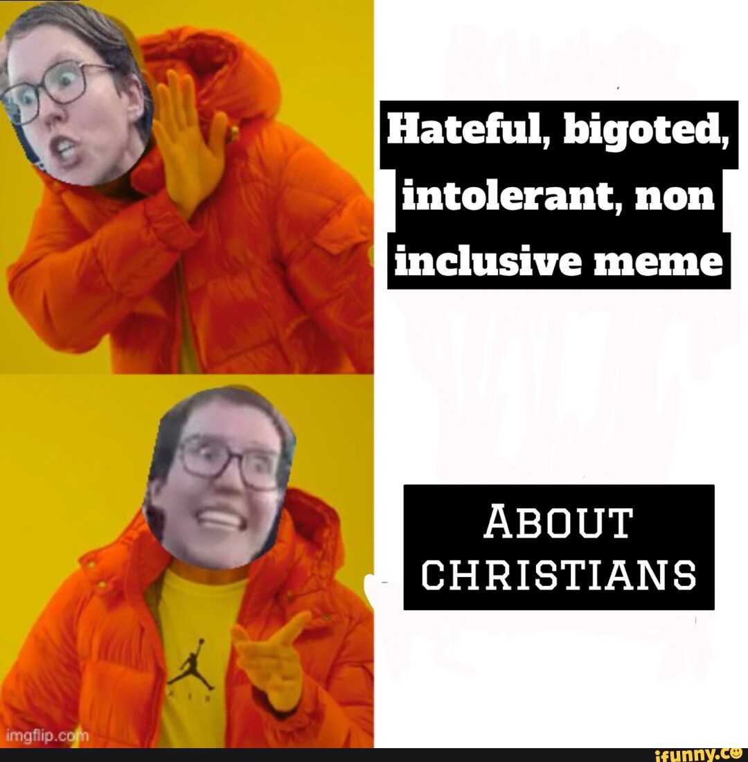Hateful, bigoted, intolerant, non inclusive meme ABOUT -I CHRISTIANS ...