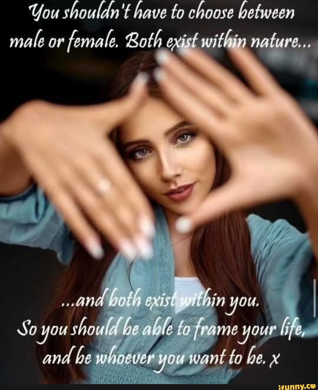 You shouldn't have to choose between male or female. Both exist within ...