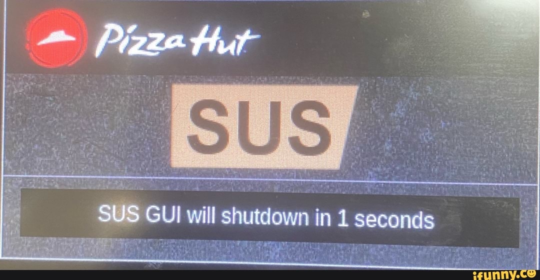 SUS GUI will shutdown in 1 seconds - iFunny