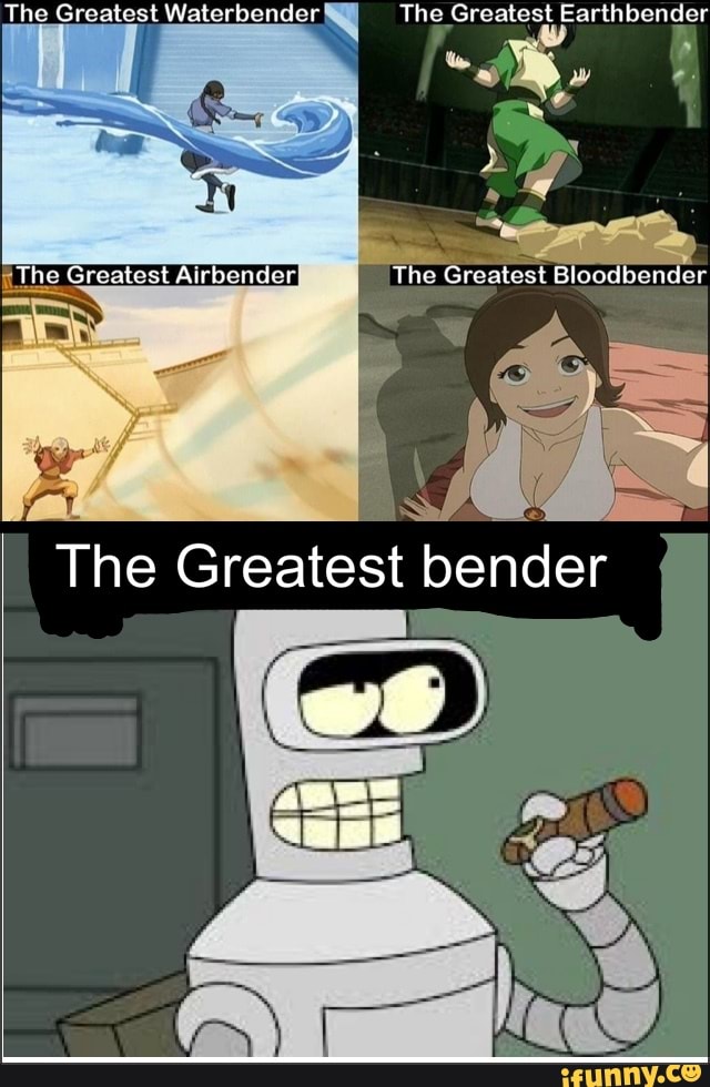 The Greatest Waterbender The Greatest Earthbender - iFunny