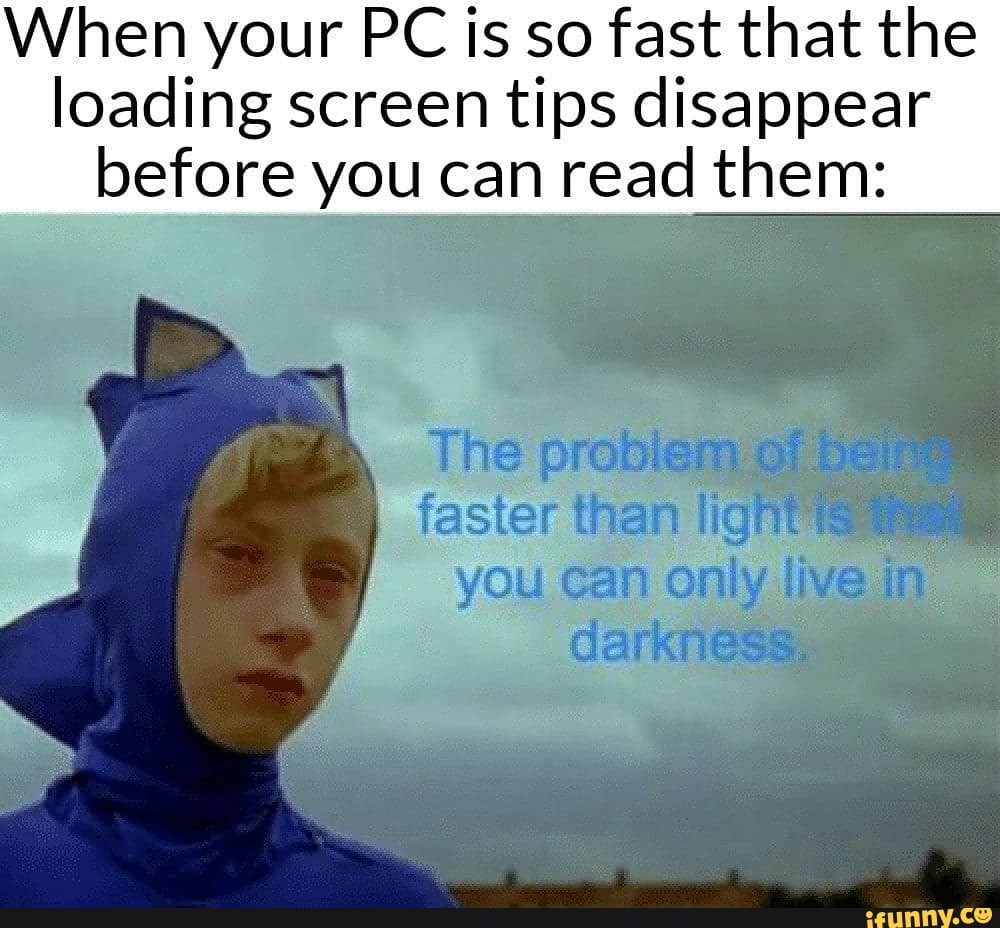 When your PC is so fast that the loading screen tips disappear before ...