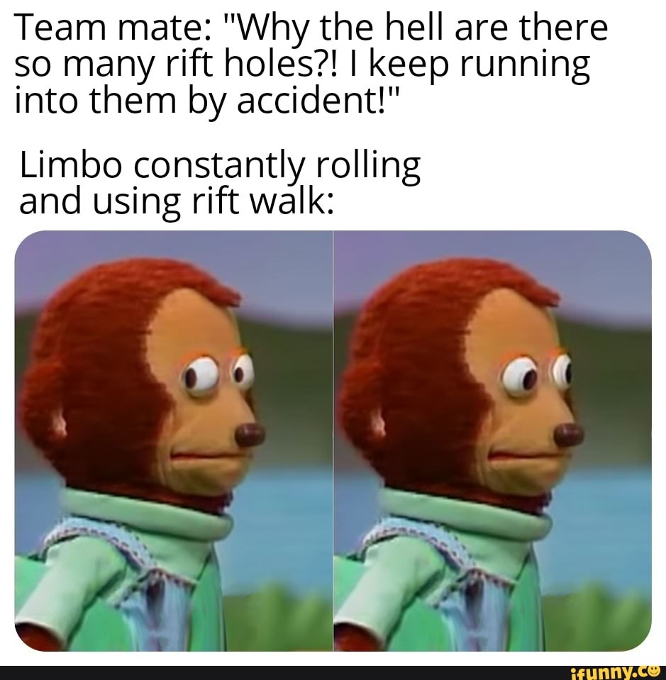 Team mate: "Why the hell are there so many rift holes?! I keep running ...