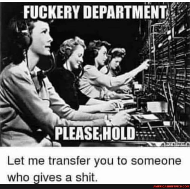 FUCKERY DEPARTMENT: Let me transfer you to someone who gives a shit ...