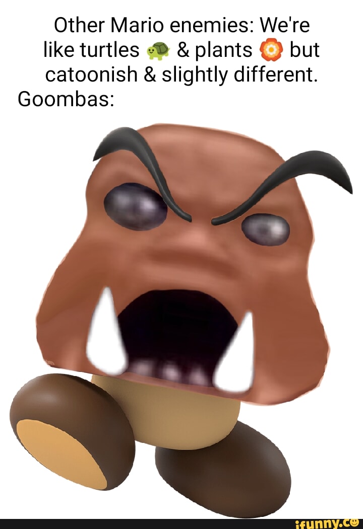 Other Mario enemies: We're like turtles & plants but catoonish ...