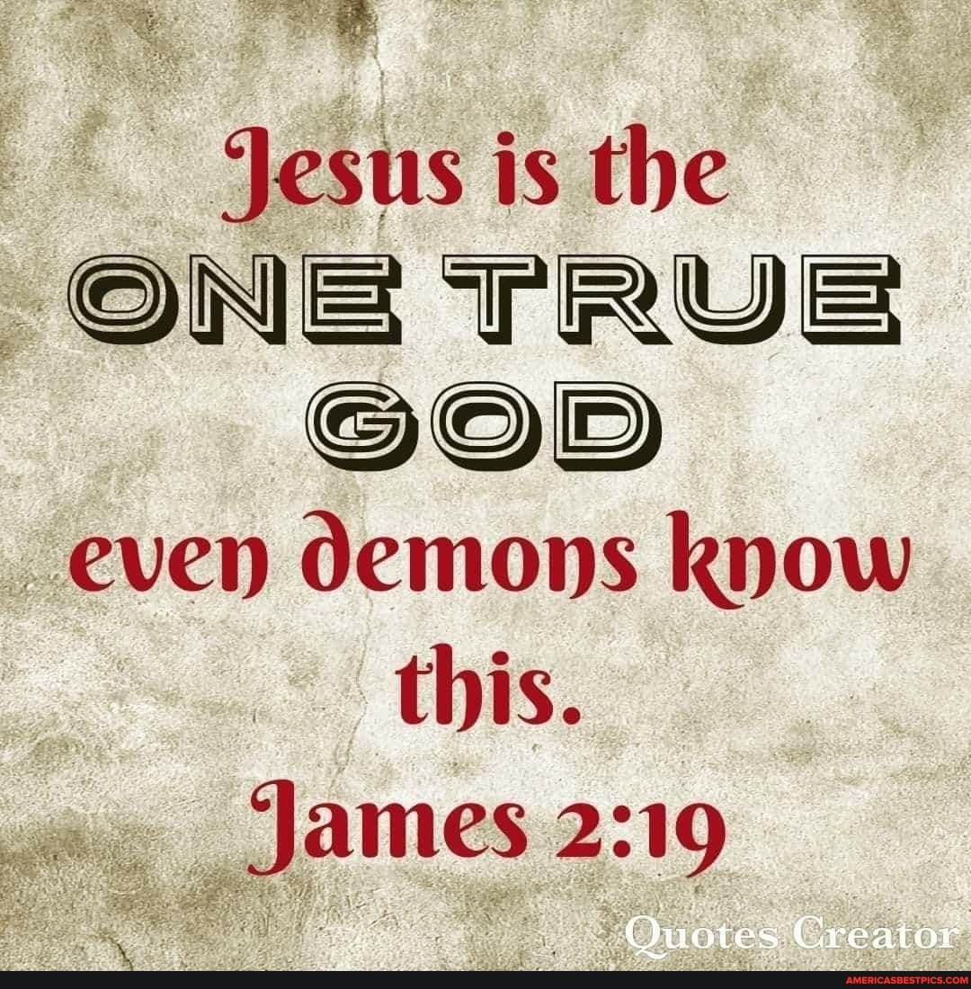 Jesus is the ONE TRUE GOD even demons know this. James - America’s best ...