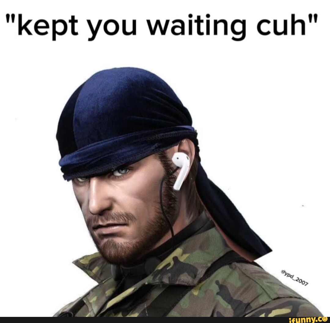 "kept you waiting cuh" - iFunny