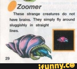Zoomer These strange creatures do not have brains, They simply fly ...