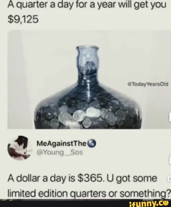 A quarter a day for a year will get you $9,125 @Young _Sos A dollar a ...