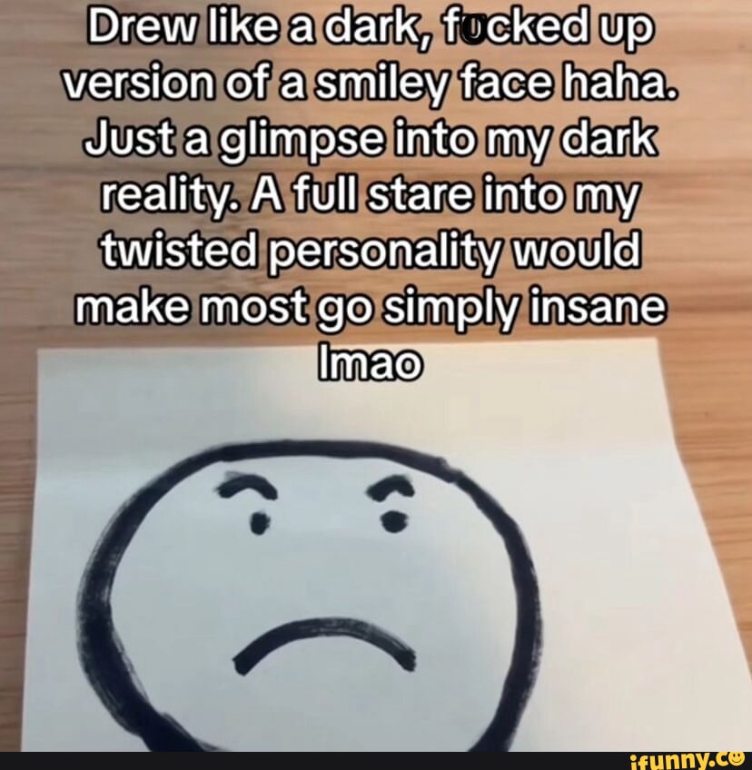 Drew like a dark, f cked up version of a smiley face haha. Just a ...