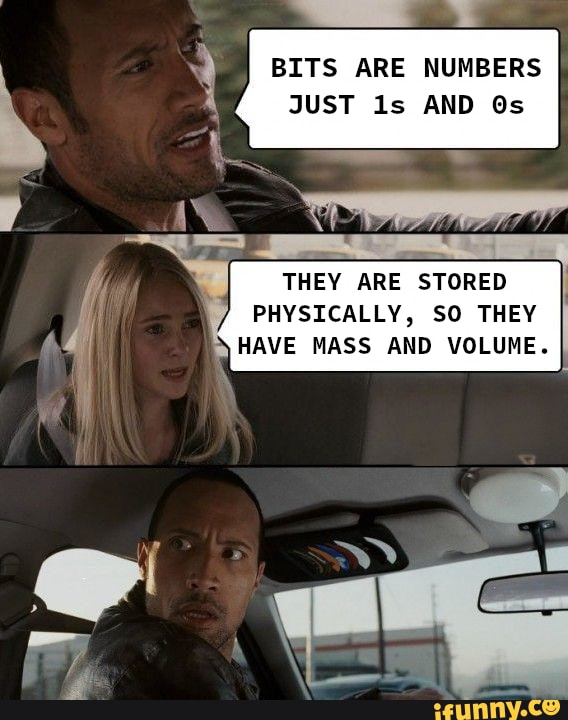BITS ARE NUMBERS JUST AND Os THEY ARE STORED PHYSICALLY, SO THEY HAVE MASS AND VOLUME. - iFunny