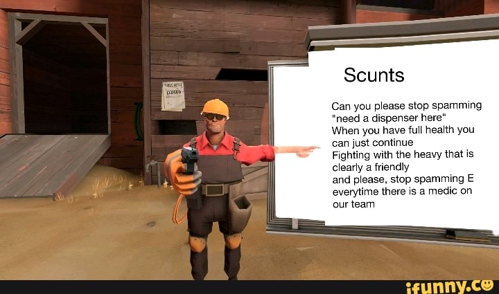 Scunts Can you please stop spamming "need a dispenser here" When you ...