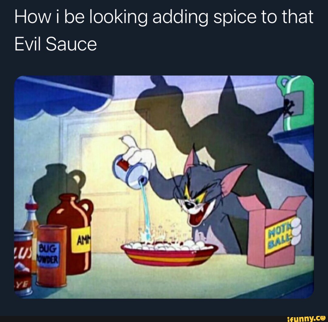 How I be looking adding spice to that Evil Sauce I - iFunny