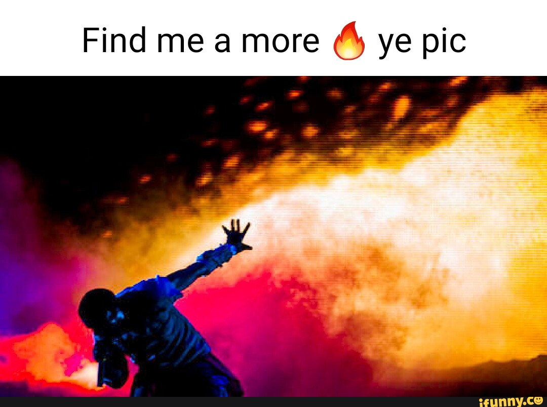 Find me a more @ ye pic - iFunny
