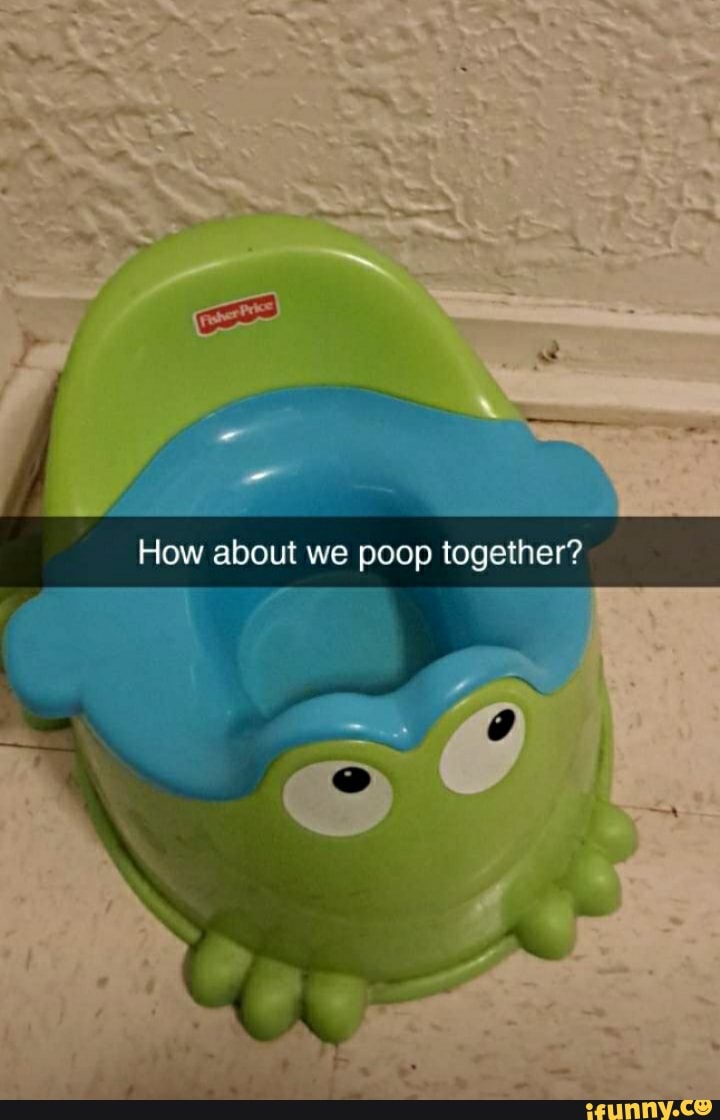 How about we poop together? - iFunny