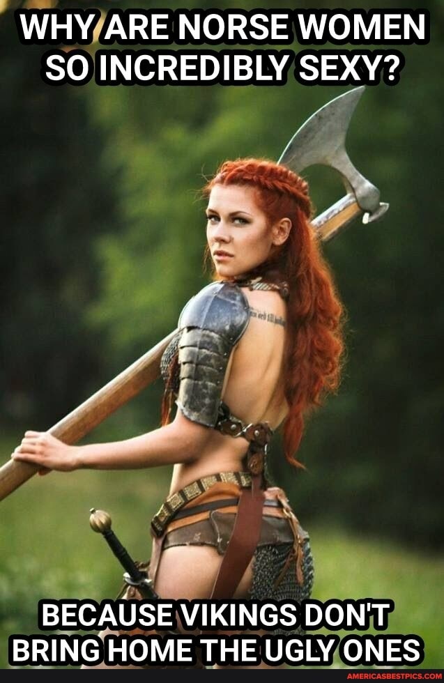 WHY ARE NORSE WOMEN SO INCREDIBLY SEXY? BECAUSE VIKINGS DON'T BRING HOME THE TH UGLY ONES ...