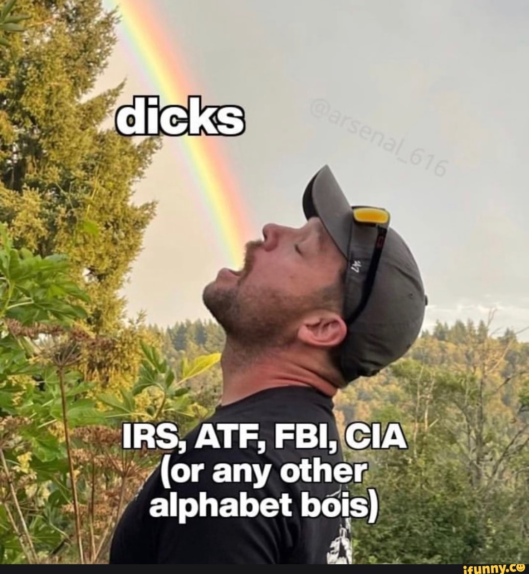 Dicks IRS, ATF, FBI, CIA (or any other alphabet bo is) - iFunny