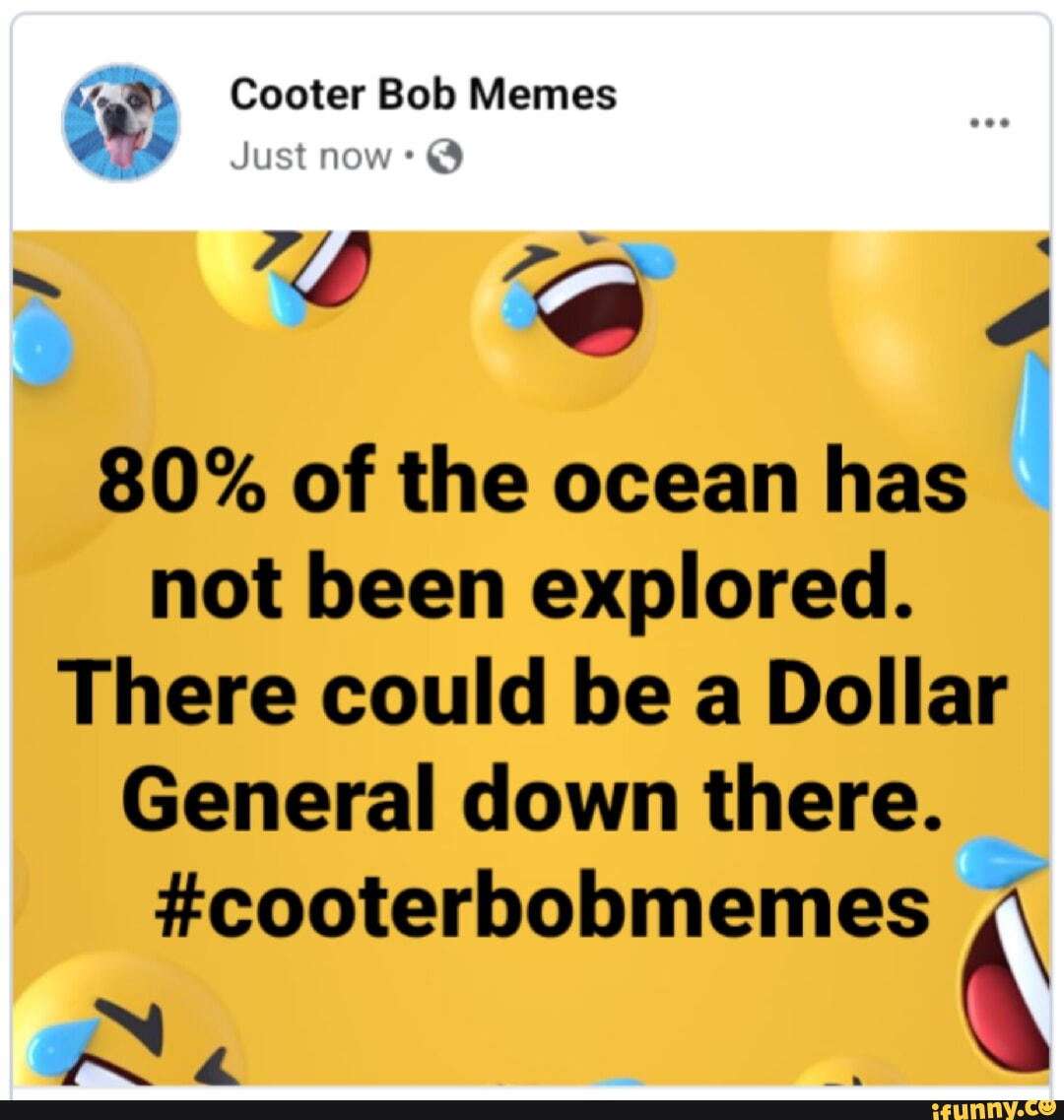 Cooter Bob Memes Just now: @ lie 7 80% of the ocean has not been ...