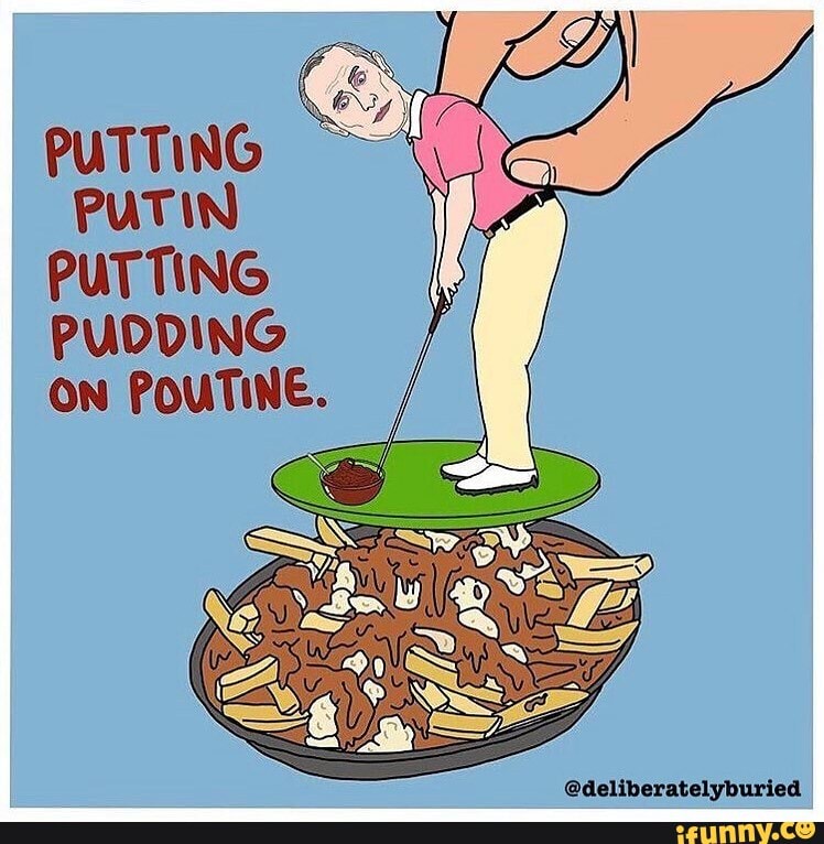PUTTING PUTIN PUTTING PUDDING ON POUTINE. @deliberatelyburied - iFunny