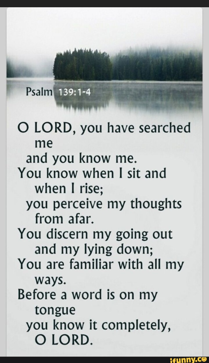 Be F Psalm 139: 1-4 O LORD, you have searched me and you know me. You ...