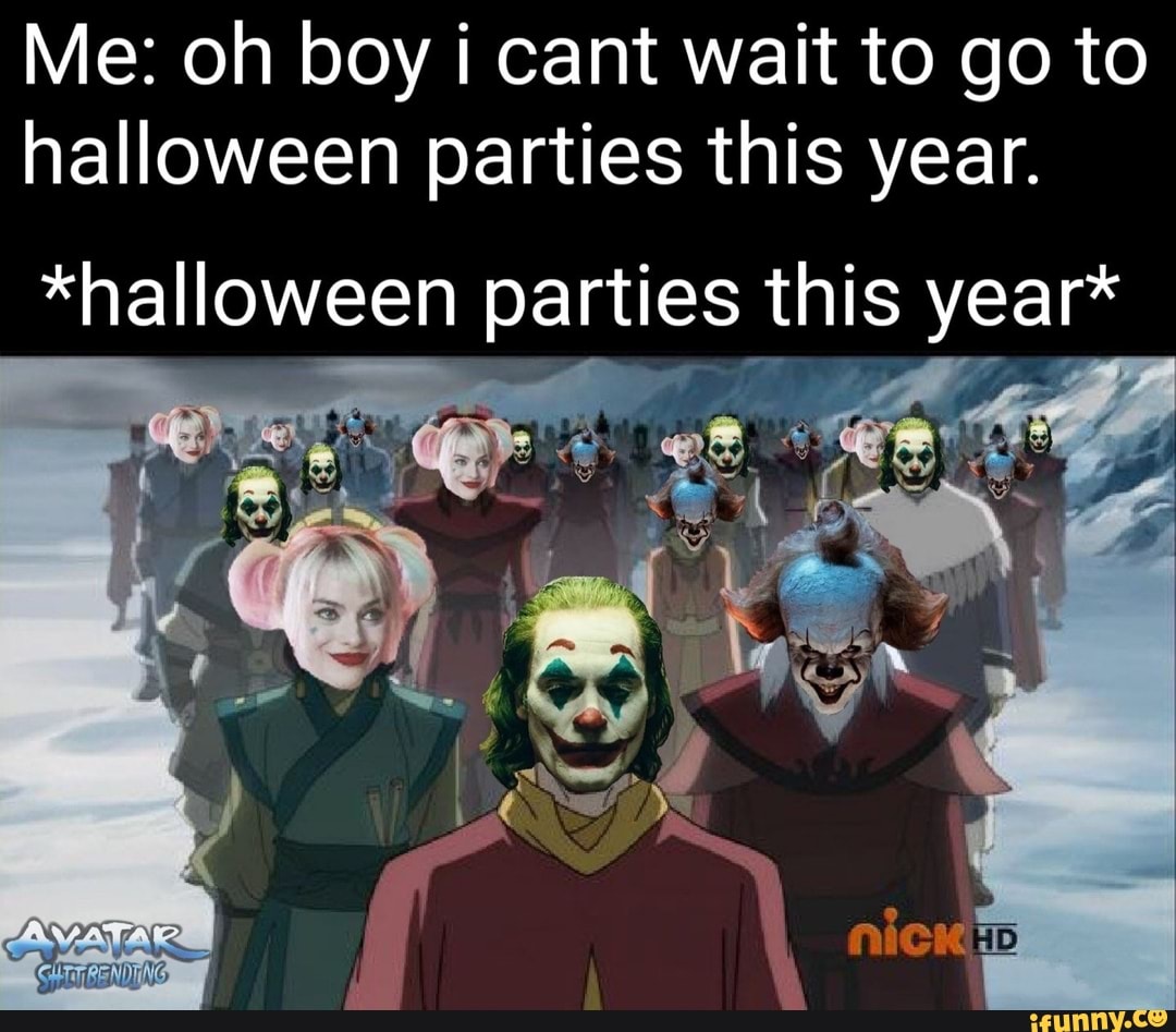 Me: oh boy i cant wait to go to halloween parties this year. *halloween ... Me: oh boy i cant wait to go to halloween parties this year. *halloween ...