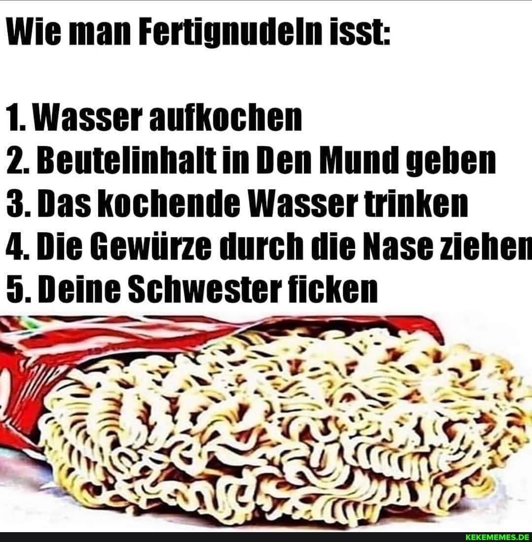 Wie man Fertignudeln isst: 1.Wasser aufkochen 2. Beutelinhaltin Den ...